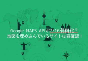 Google MAPS APIが7/16有料化？地図を埋め込んでいるサイトは要確認！ | FASTCODING BLOG