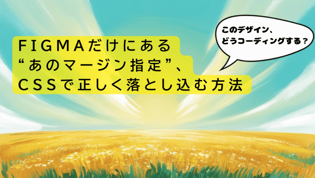 このデザイン、どうコーディングする？ #4｜Figmaだけにある“あのマージン指定”、CSSで正しく落とし込む方法 | FASTCODING BLOG